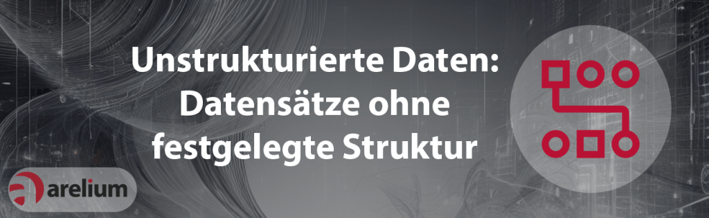 Unstrukturierte Daten - arelium - Wir holen mehr aus Ihren Daten heraus