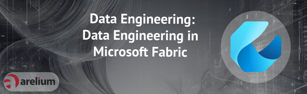 Fabric Data Engineering - arelium - Wir holen mehr aus Ihren Daten heraus